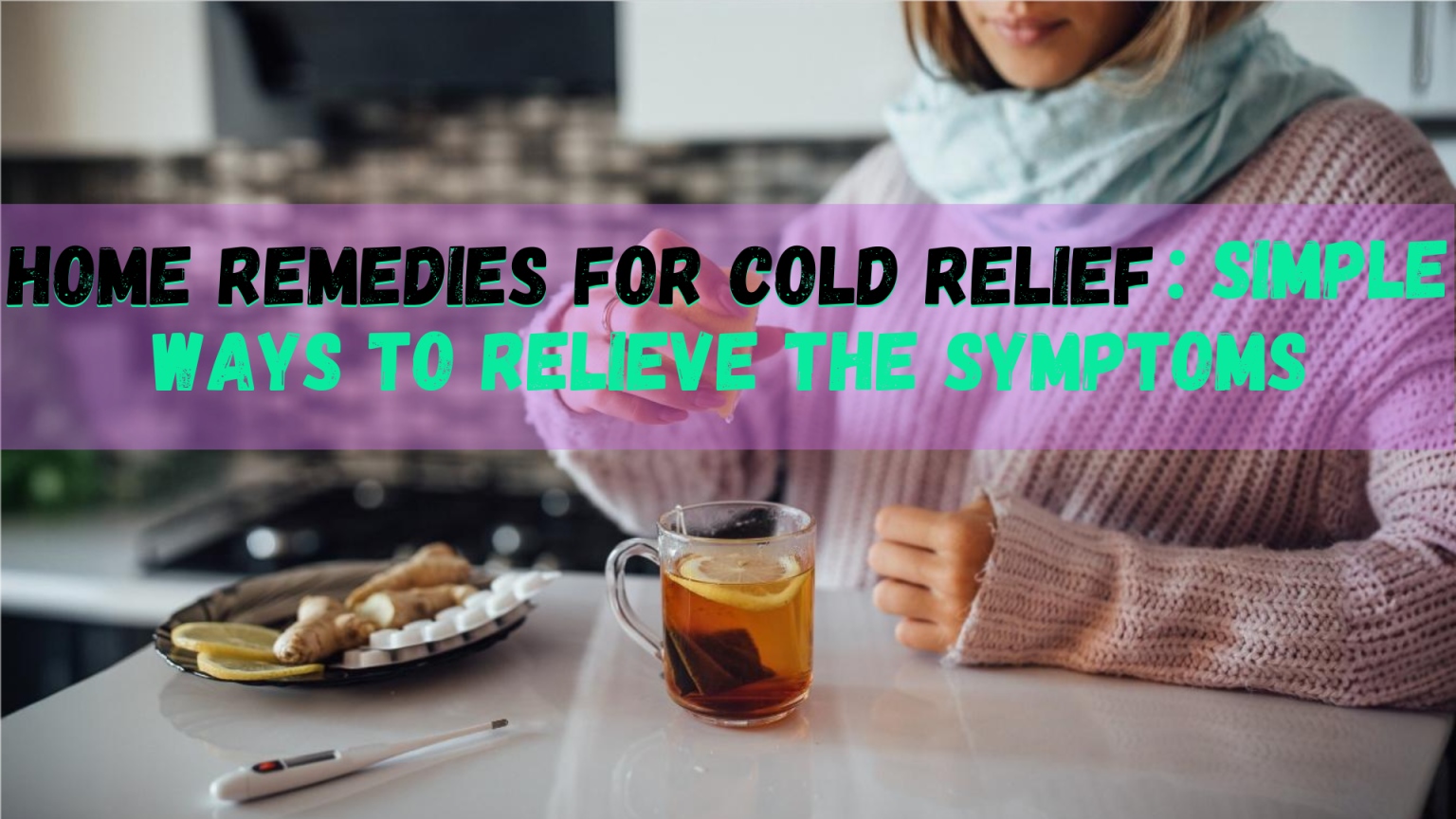 Home Remedies for Cold Relief: Simple Ways to Relieve the Symptoms